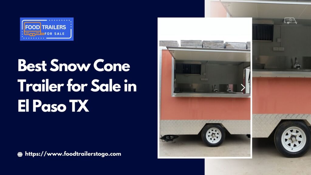 Finding the Best Snow Cone Trailer for Sale in El Paso TX - Food ...